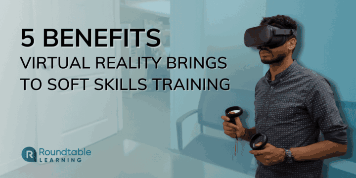 5 Benefits Virtual Reality Brings To Soft Skills Training - Roundtable ...